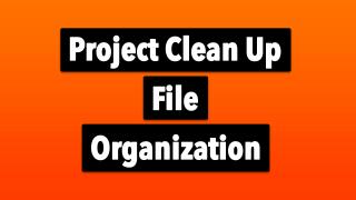 Project Clean Up and File Organization